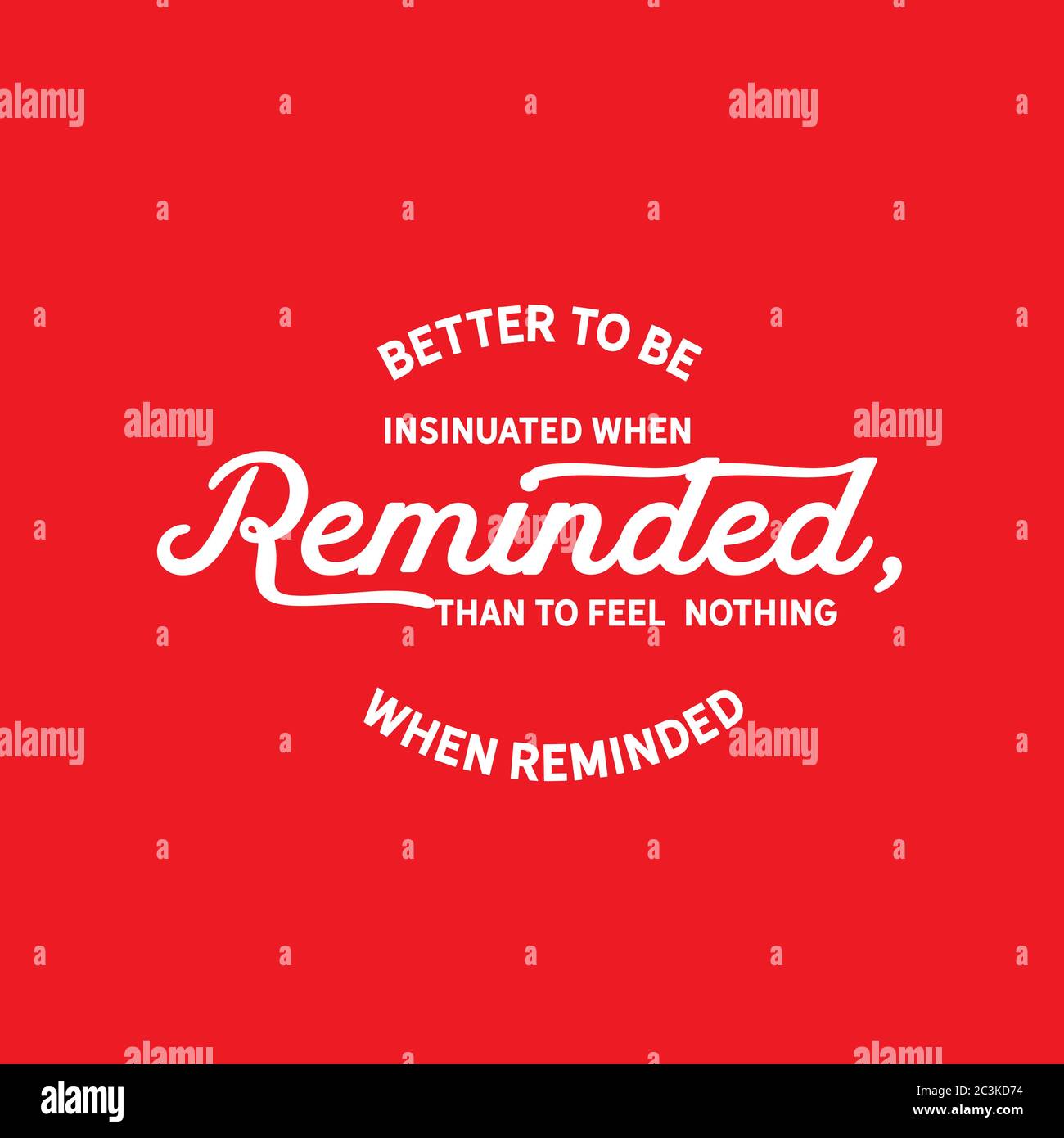 Better to be insinuated when reminded, than to feel nothing when ...