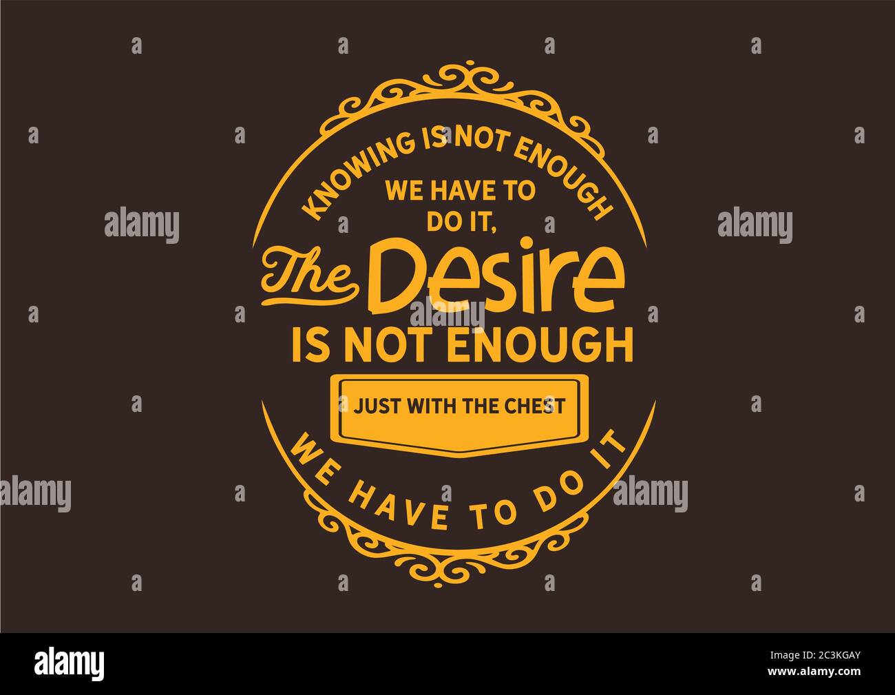 Knowing is not enough we have to do it, the desire is not enough just ...