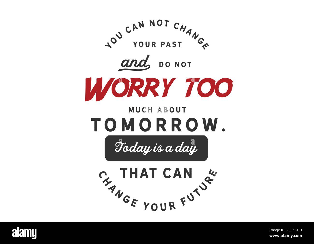 You can not change your past and do not worry too much about tomorrow ...