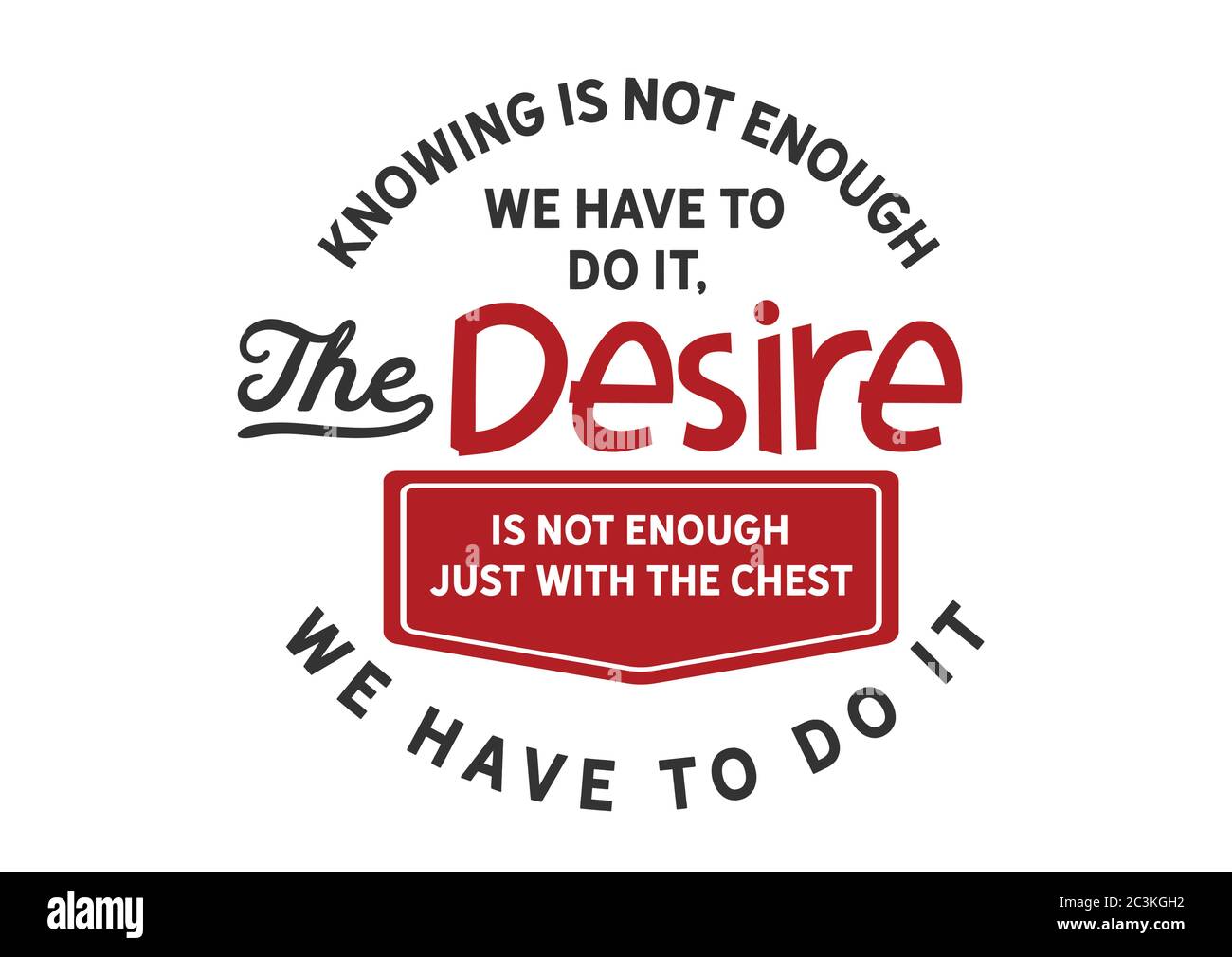 Knowing is not enough we have to do it, the desire is not enough just ...