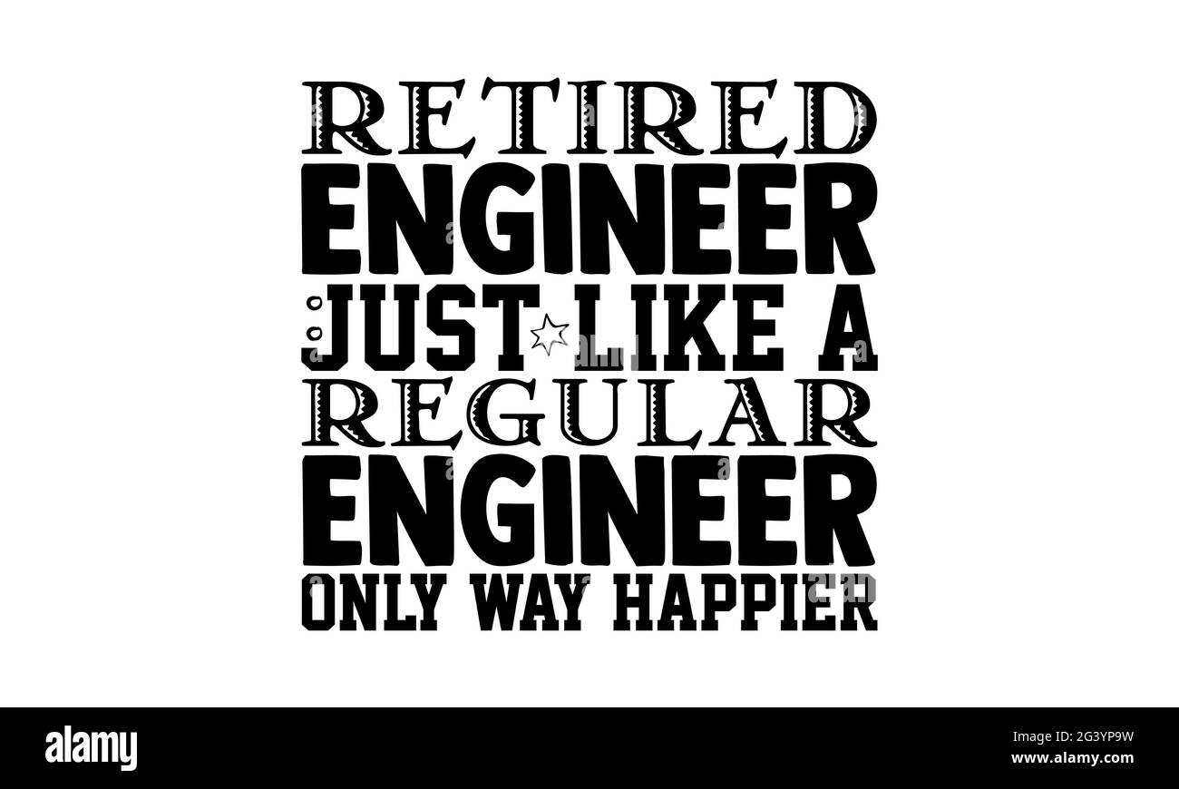 Retired engineer just like a regular engineer only way happier ...