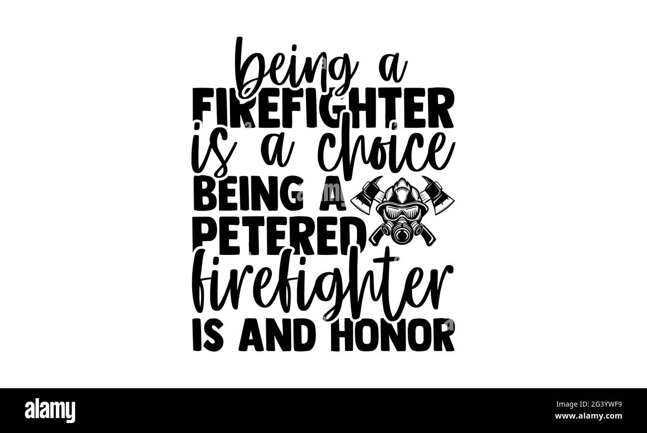 Being a firefighter is a choice being a petered firefighter is and ...