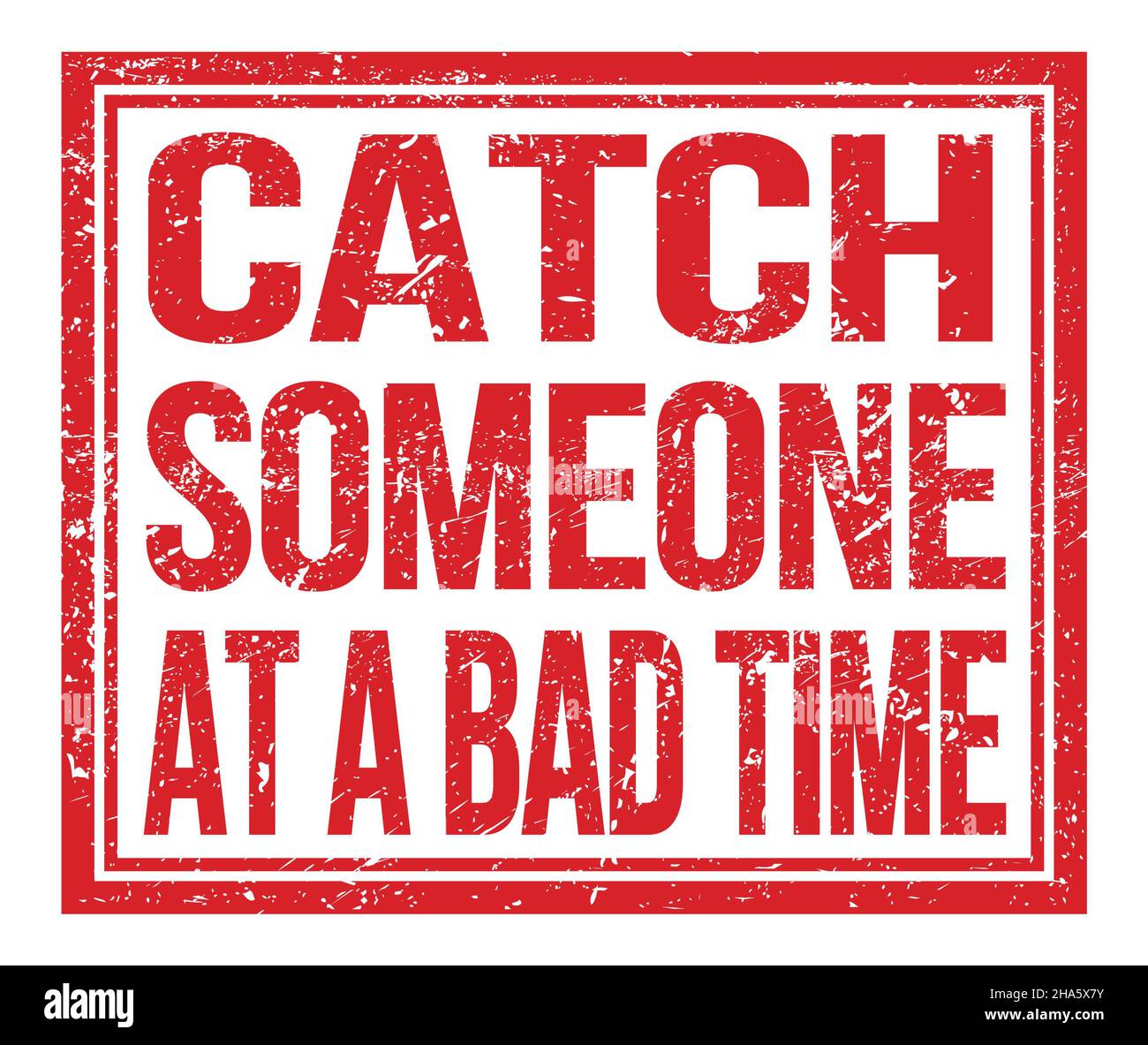 CATCH SOMEONE AT A BAD TIME, written on red grungy stamp sign Stock ...