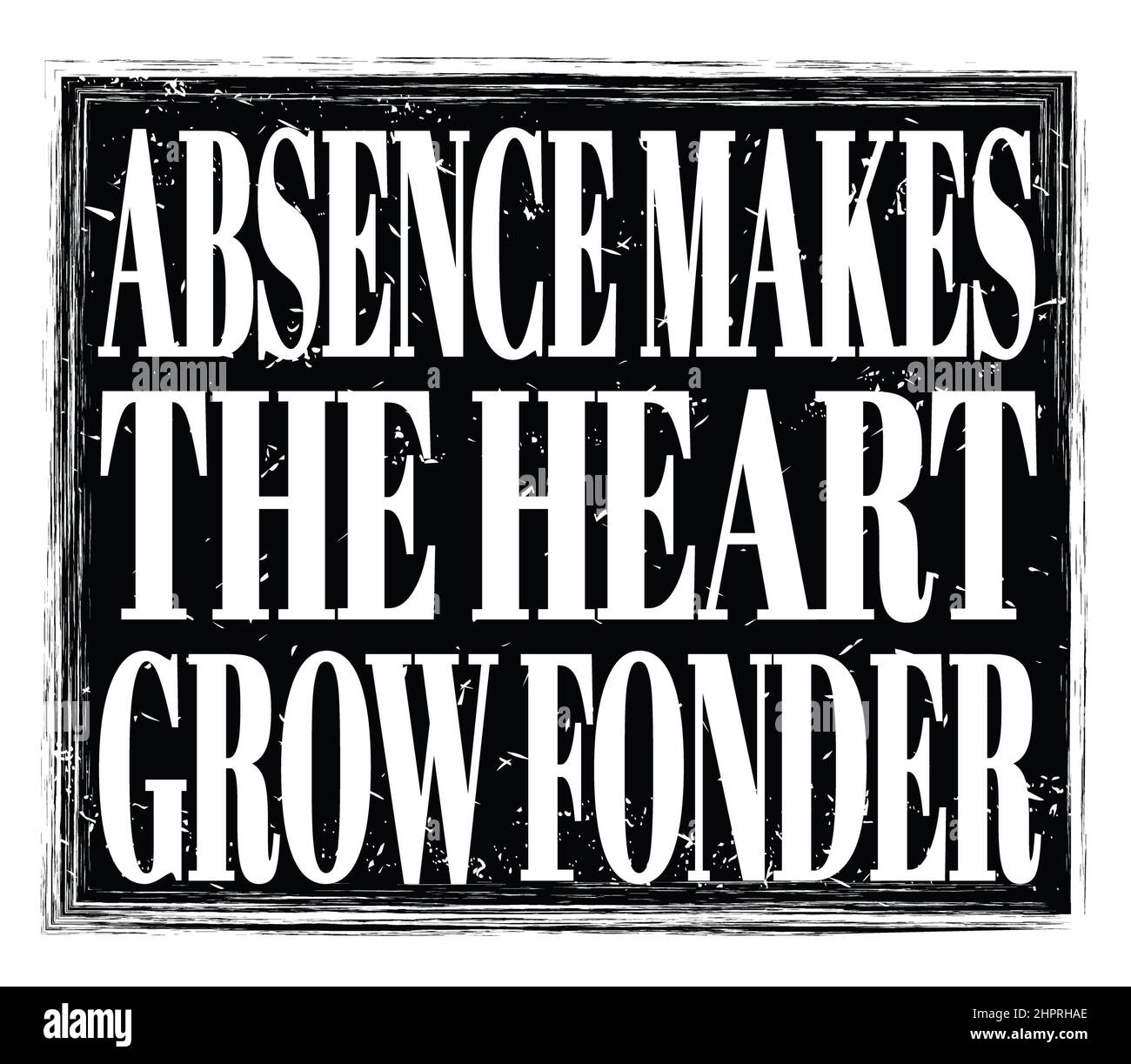 ABSENCE MAKES THE HEART GROW FONDER, written on black grungy stamp sign ...