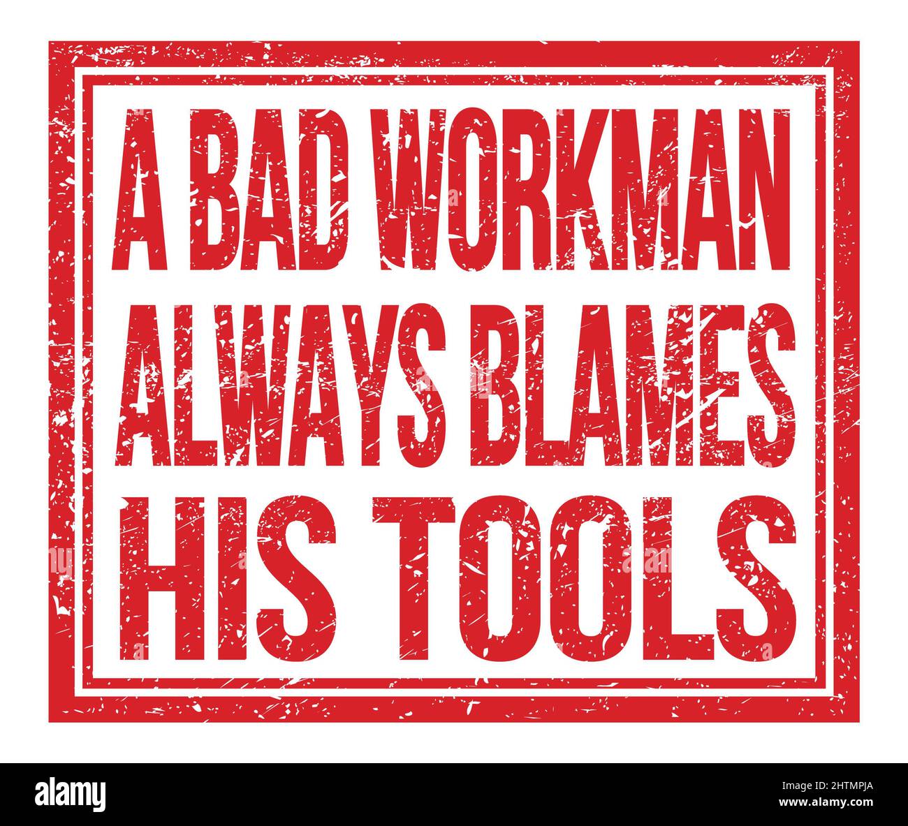 A BAD WORKMAN ALWAYS BLAMES HIS TOOLS, written on red grungy stamp sign ...