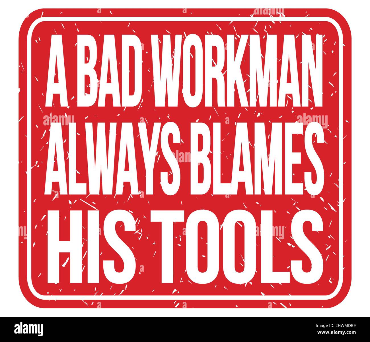 A BAD WORKMAN ALWAYS BLAMES HIS TOOLS, text written on red stamp sign ...