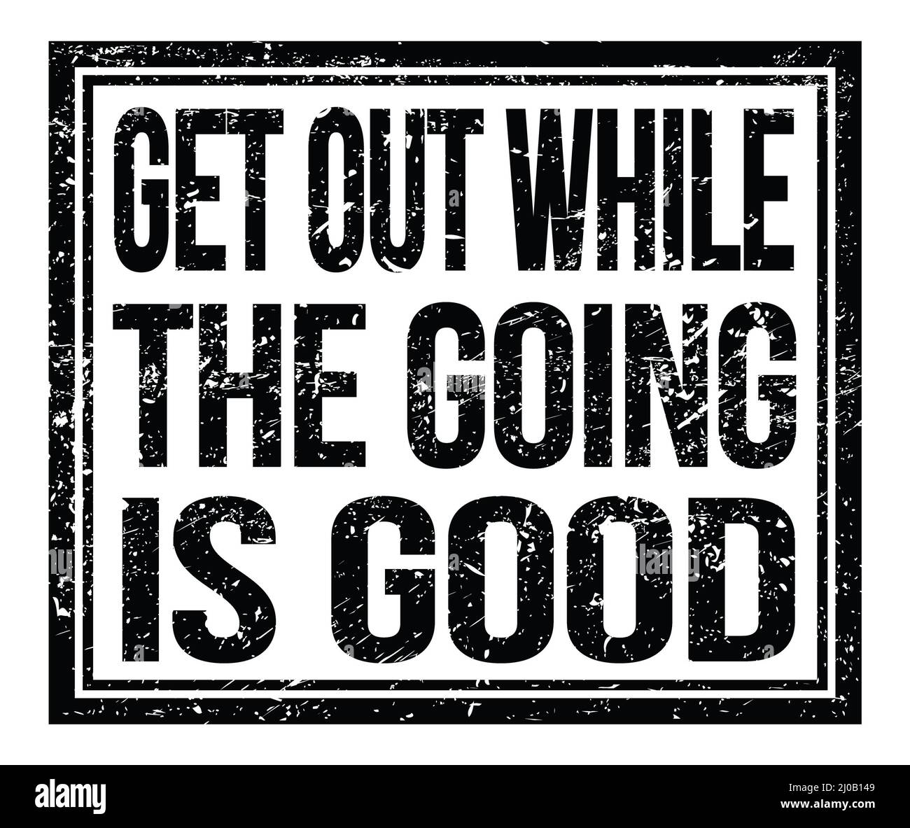 GET OUT WHILE THE GOING IS GOOD, written on black grungy stamp sign ...