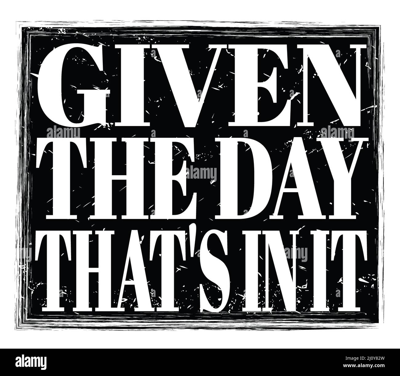 GIVEN THE DAY THAT'S IN IT, written on black grungy stamp sign Stock ...