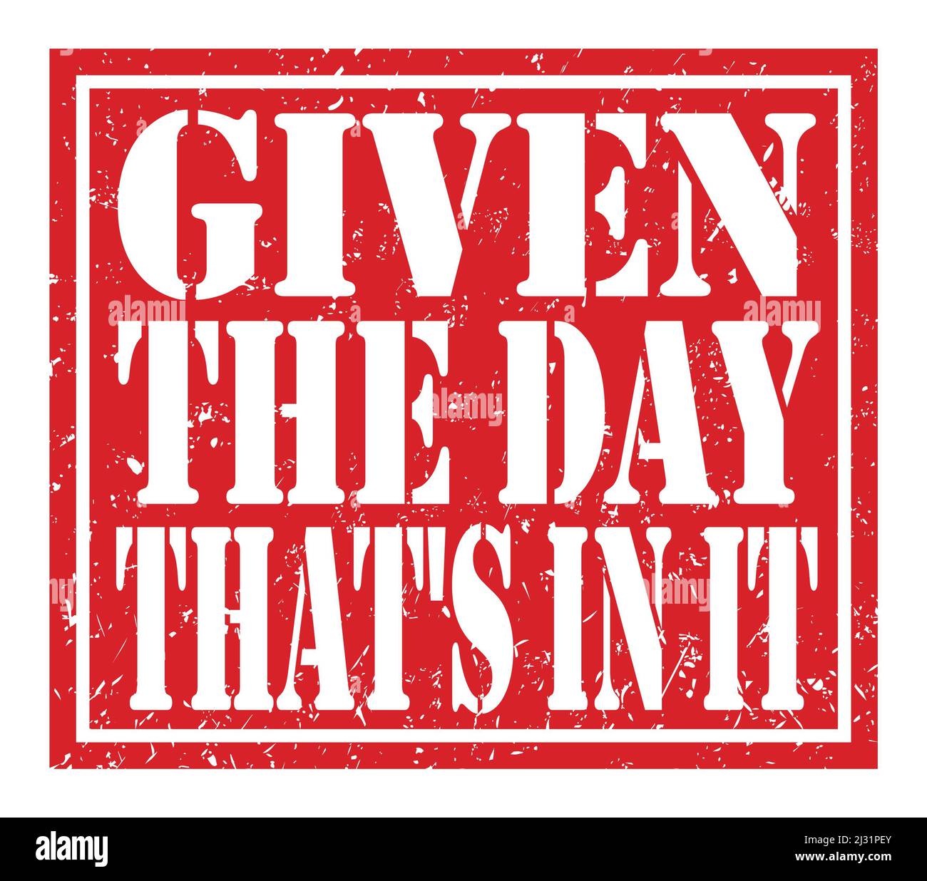 GIVEN THE DAY THAT'S IN IT, words written on red stamp sign Stock Photo ...