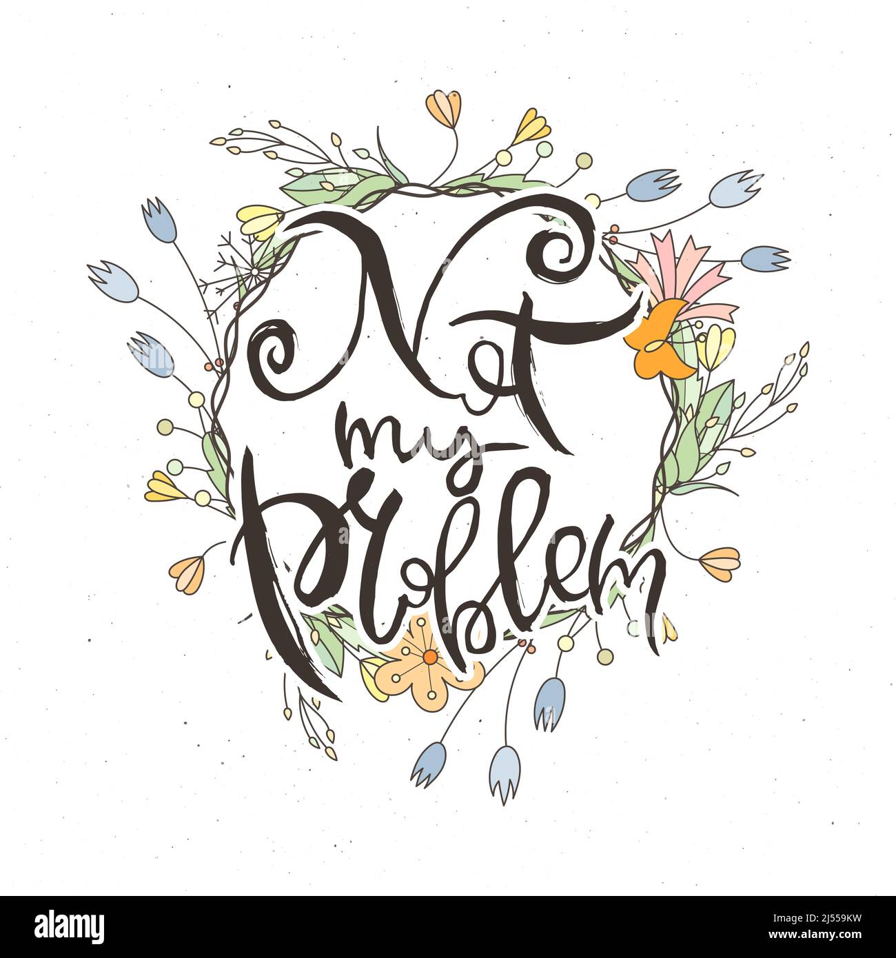 Not My Problem. Hand lettering grunge card with flower background ...
