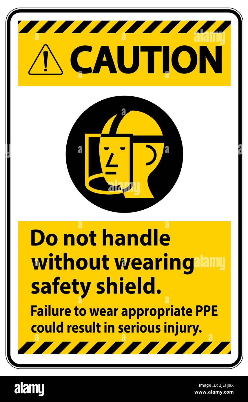 Caution Sign Do Not Handle Without Wearing Safety Shield, Failure To ...