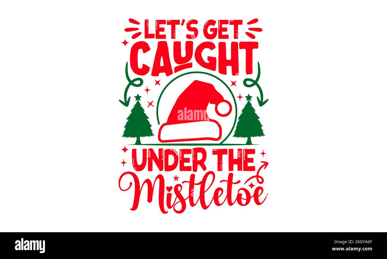 Let's Get Caught Under The Mistletoe - Christmas T-shirt Design ...