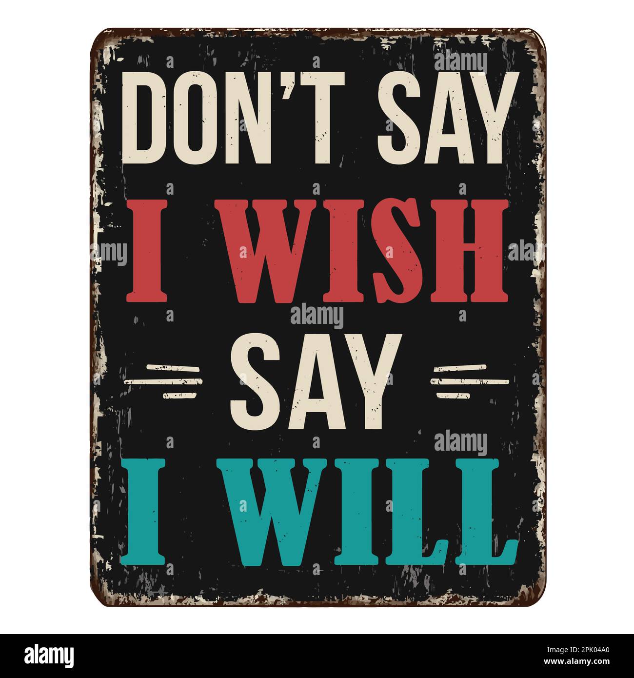 Don't say i wish say i will vintage rusty metal sign on a white ...