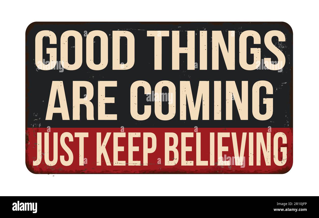 Good things are coming just keep believing vintage rusty metal sign on a white background ...