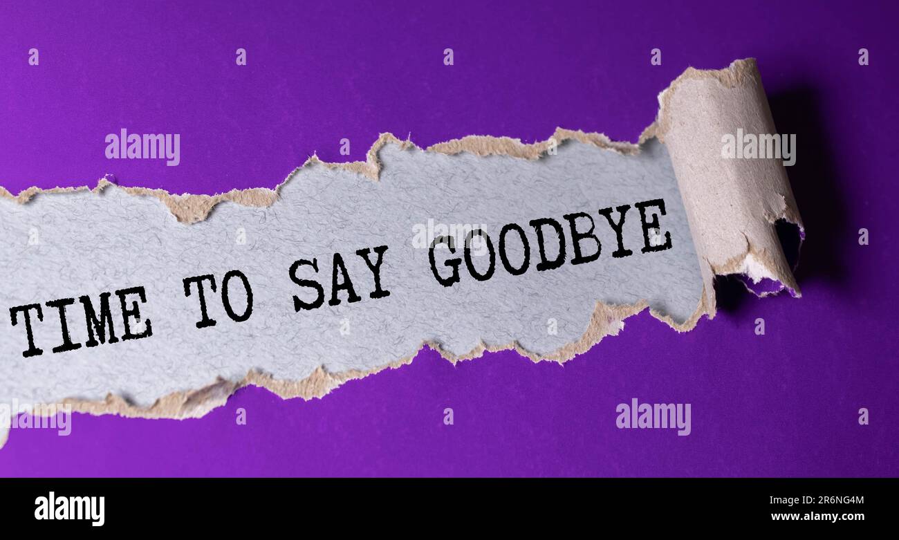 TIME TO SAY GOODBYE message written under torn paper. Business ...