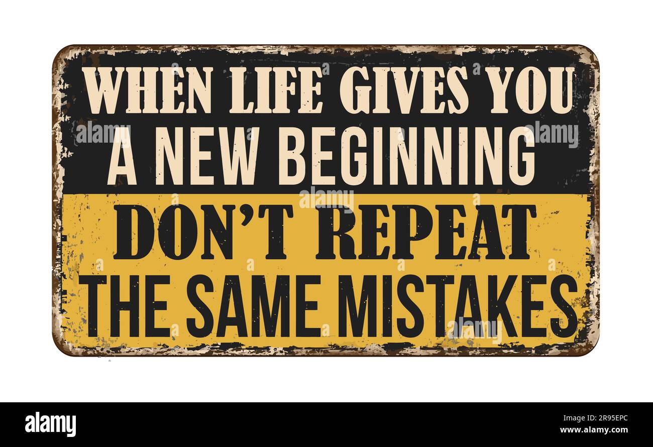 When life gives you a new beginning don't repeat the same mistakes ...