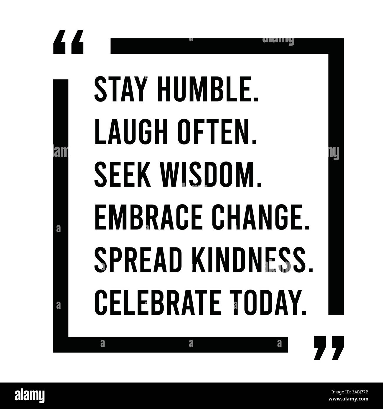 Stay humble, laugh often, seek wisdom, embrace change, spread kindness ...