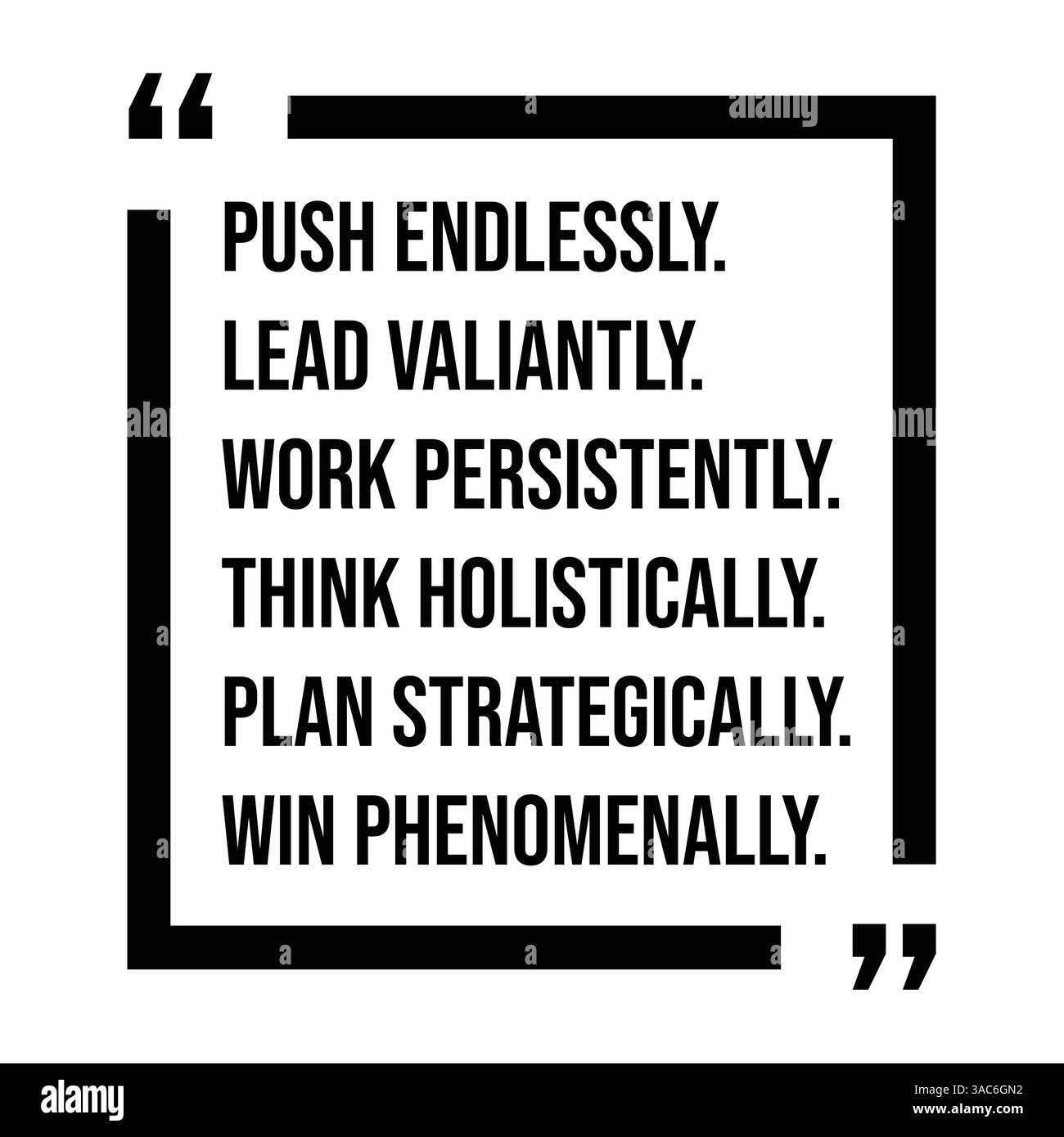Push endlessly, lead valiantly, work persistently, think holistically ...