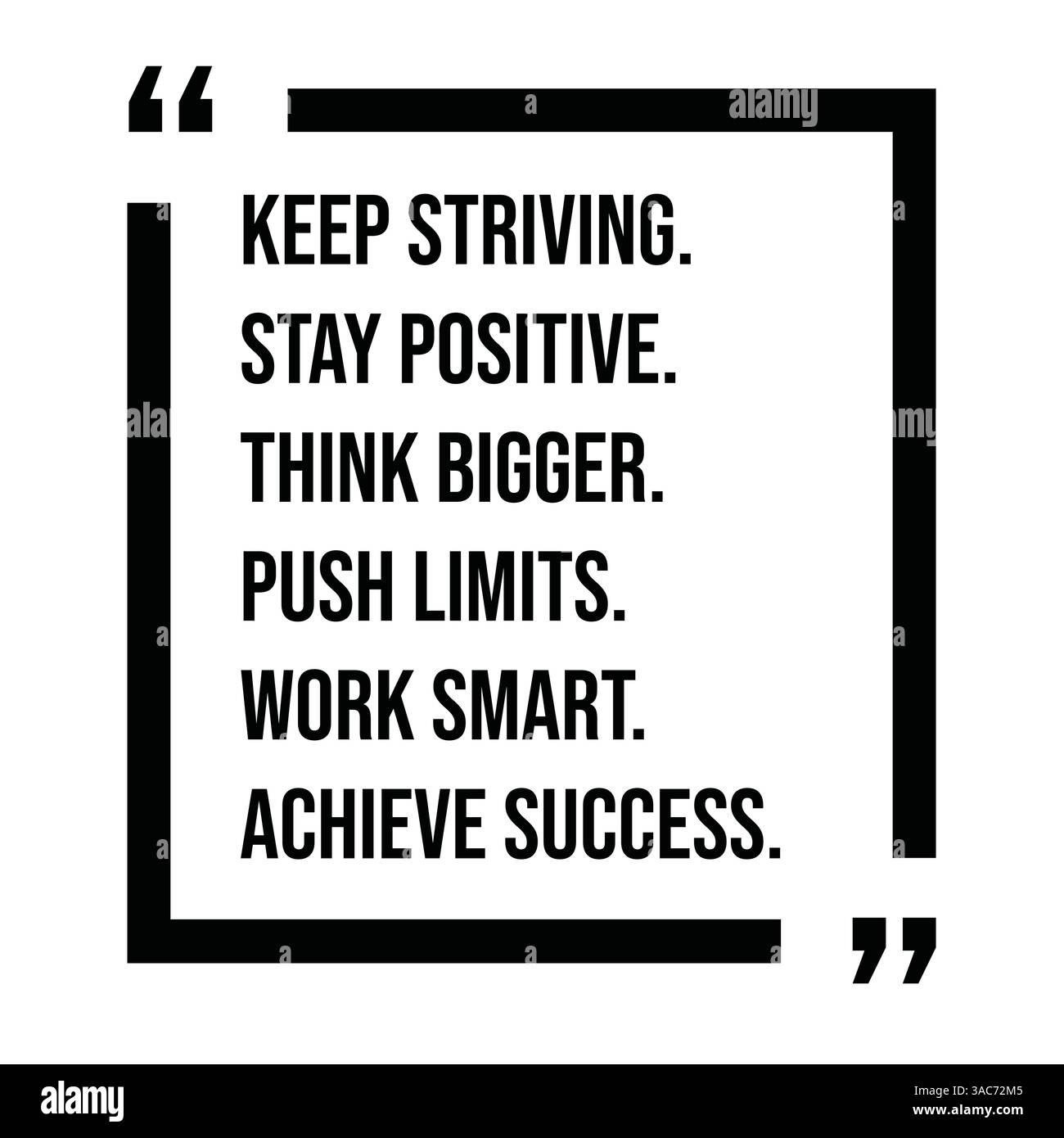 Keep striving, stay positive, think bigger, push limits, work smart ...