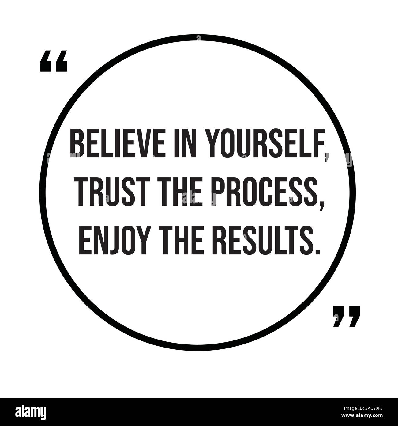 Believe in yourself, trust the process, enjoy the results ...
