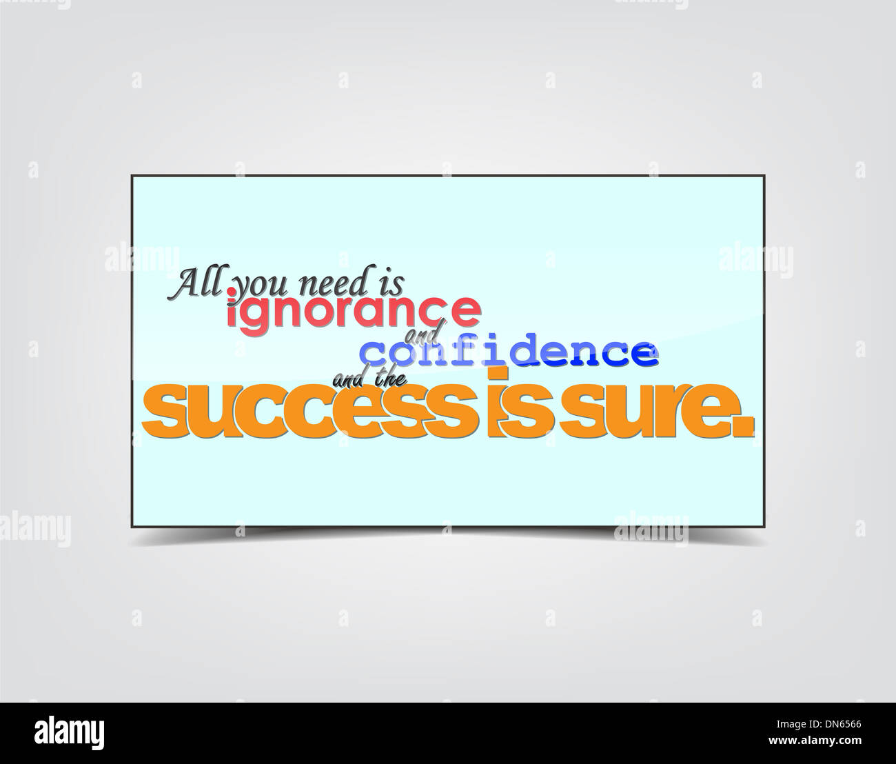All you need is ignorance and confidence and the success is sure ...
