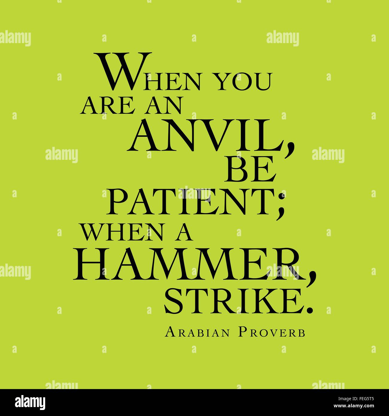 "When you are an anvil, be patient; when a hammer, strike." Arabian ...