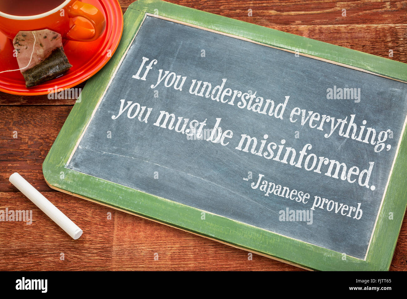 If you understand everything, you must be misinformed. Japanese proverb ...