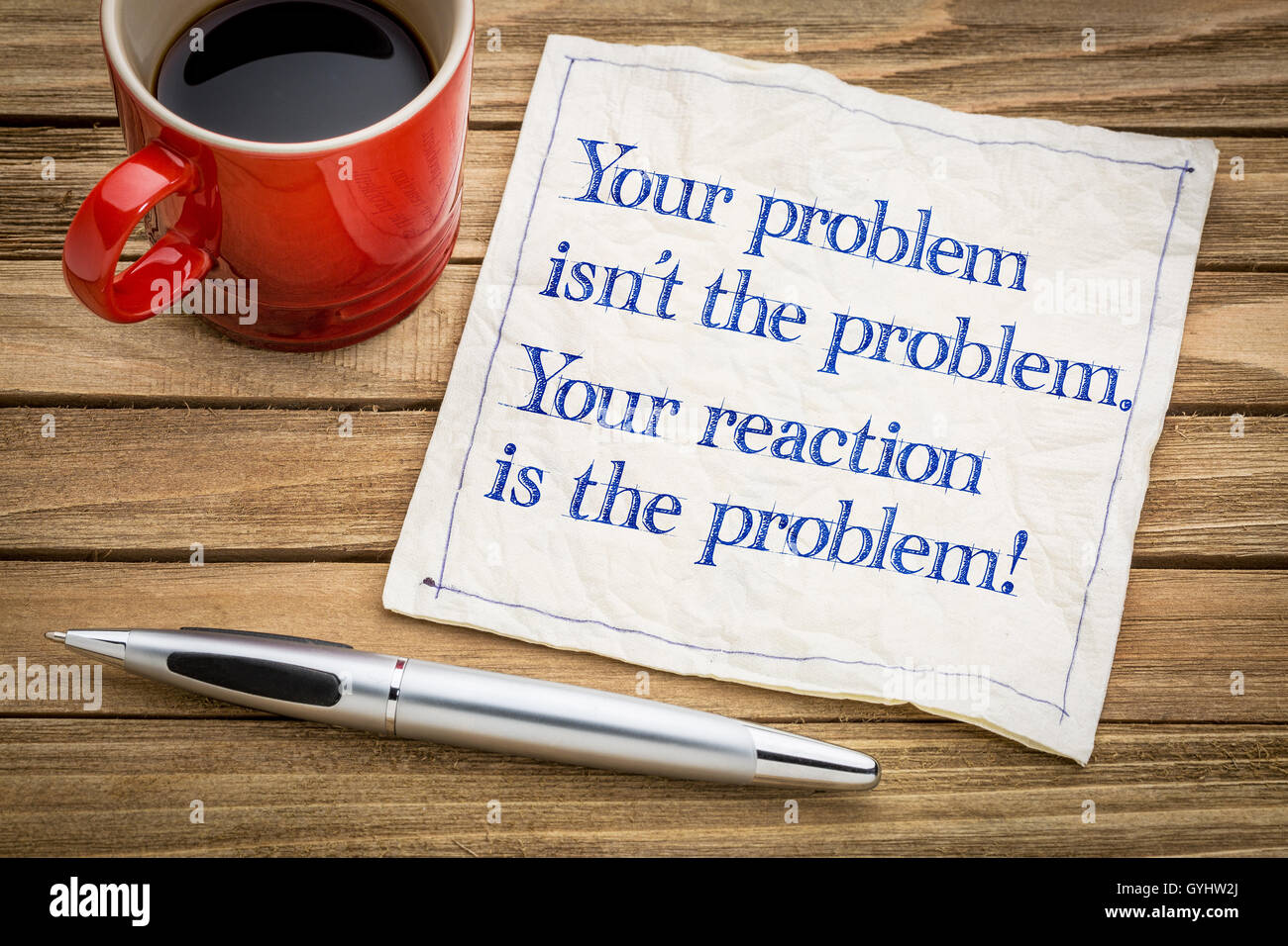 your problem is not the problem. Your reaction is the problem ...