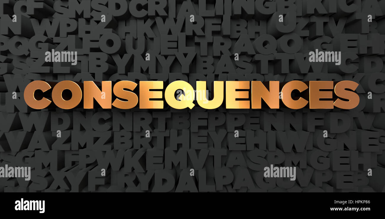 Consequences - Gold text on black background - 3D rendered royalty free ...