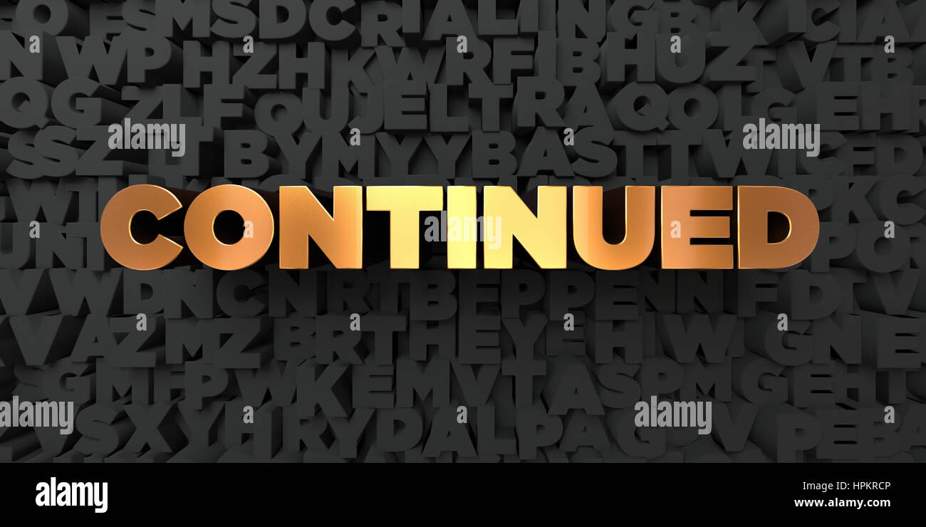Continued - Gold text on black background - 3D rendered royalty free ...