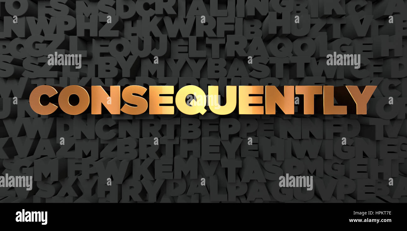 Consequently - Gold text on black background - 3D rendered royalty free ...