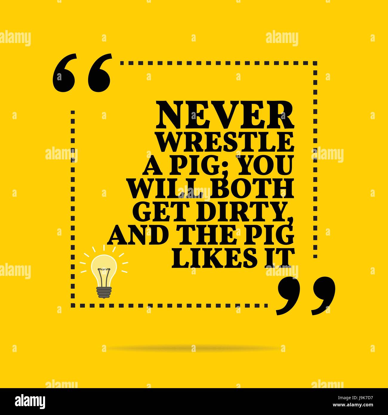 Inspirational motivational quote. Never wrestle a pig; you will both ...