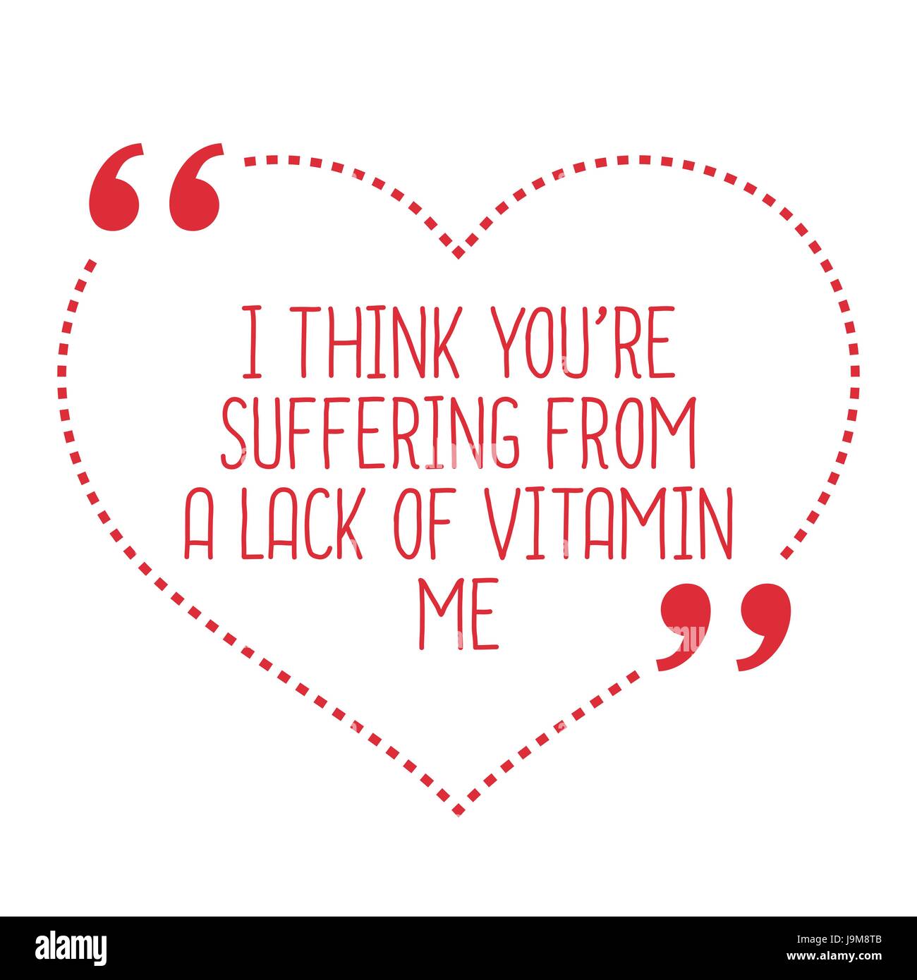Funny love quote. I think you're suffering from a lack of vitamin me ...