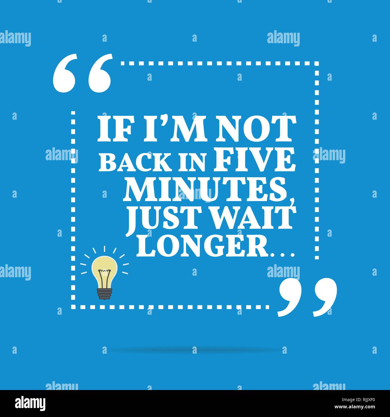 Useful quote. If I'm not back in five minutes, just wait longer ...